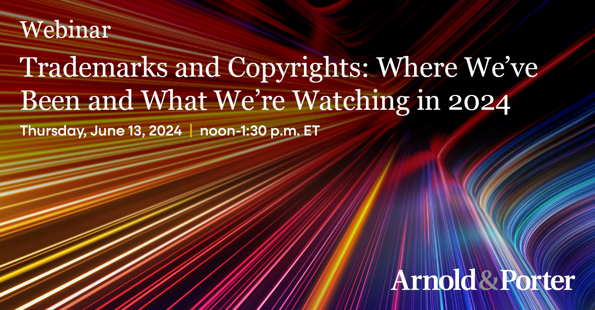 Trademarks and Copyrights: Where We’ve Been and What We’re Watching in 2024 | Arnold & Porter