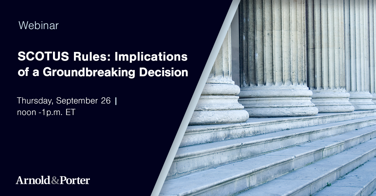 SCOTUS Rules: Implications of Groundbreaking Decisions | Arnold & Porter