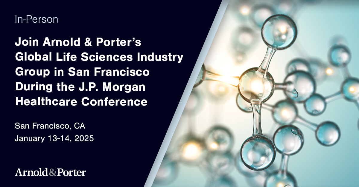 Join Arnold & Porter’s Global Life Sciences Industry Group in San Francisco During the J.P ...