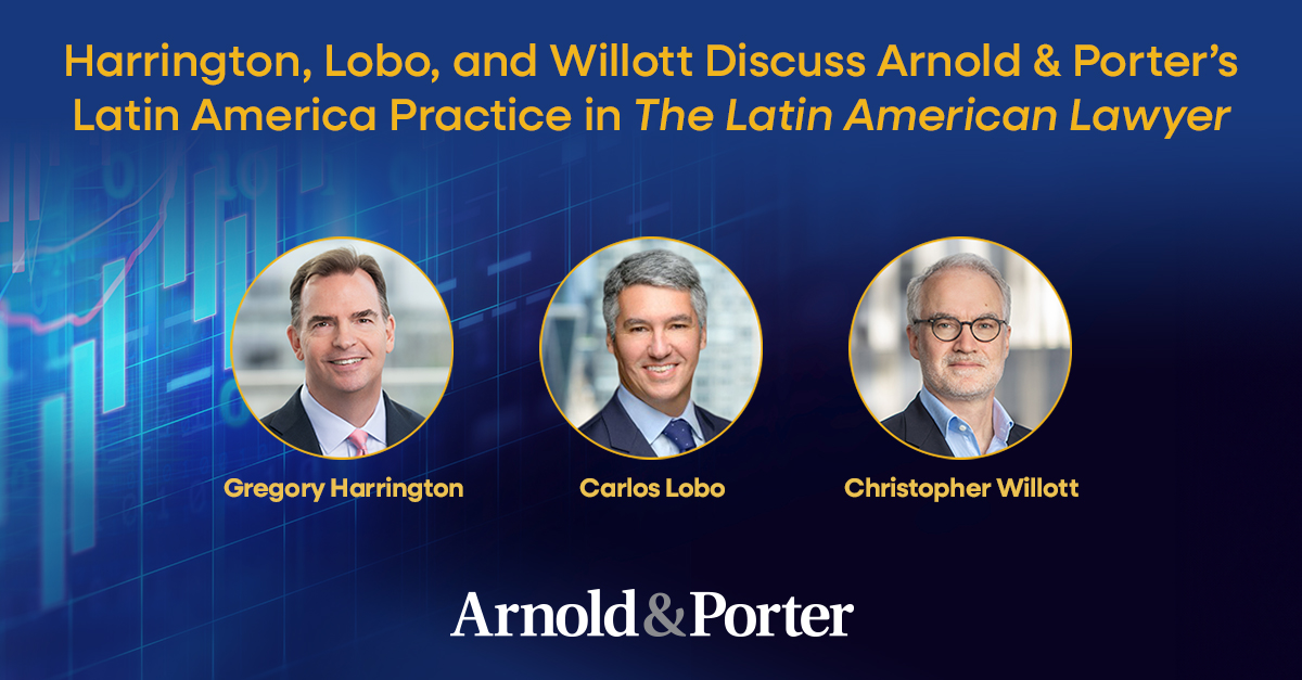 Harrington, Lobo, and Willott Discuss Arnold & Porter’s Latin America Practice in The Latin ...